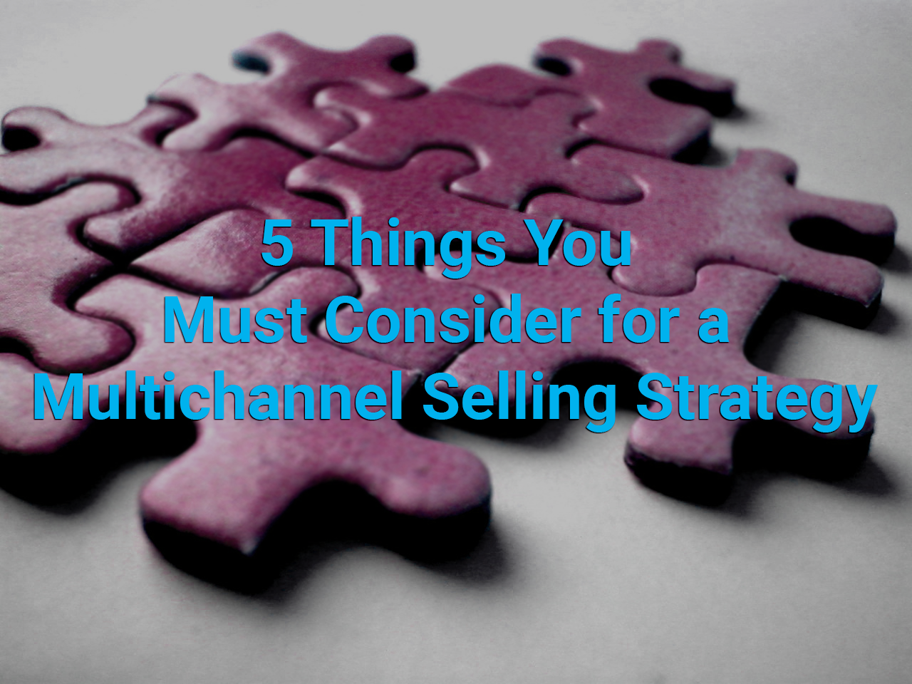5 Things You Must Consider for a Multichannel Selling Strategy ...