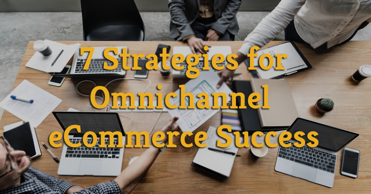 7 Strategies for Omnichannel eCommerce Success | nChannel Blog